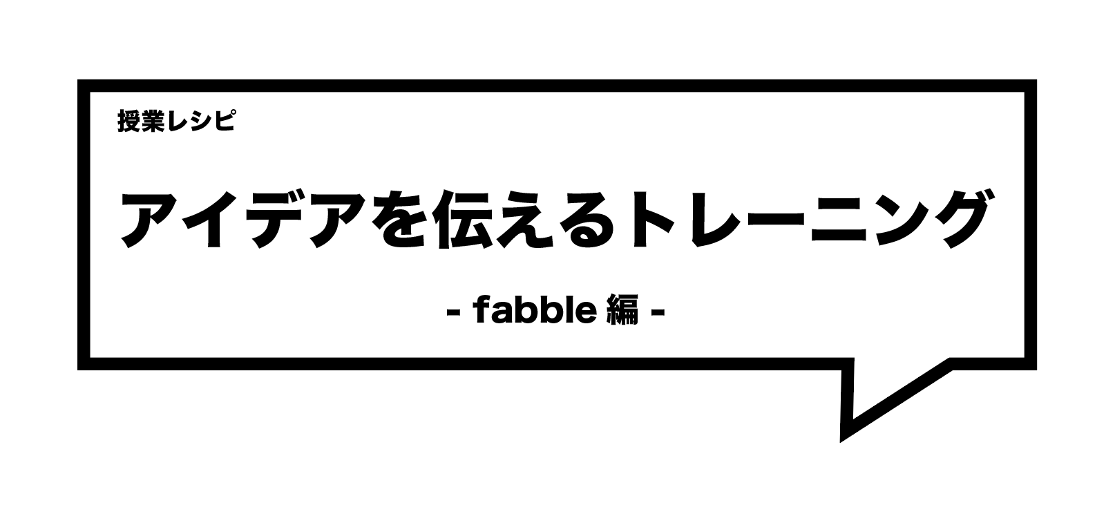 fabsteps-recipe/アイデアを伝えるトレーニング Fabble編（FABSTEPS授業レシピ） : Memo